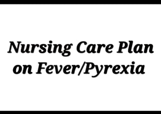 NCP on Fever - Pyrexia.pdf (Nursing care plan ) | PPT