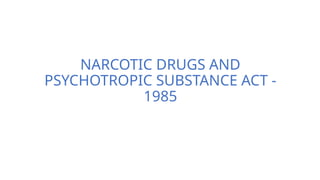 Narcotic Drugs and Psychotropic Substances Act, 1985 – Control, Prohibition & Regulations | PPTX