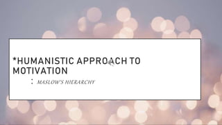 Humanistic approach to motivation.:Maslow's Hierachy | PPTX