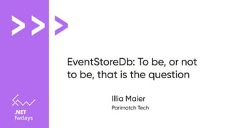 "EventStoreDb: To be, or not to be, that is the question", Illia Maier | PPT