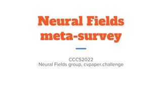 【メタサーベイ】Neural Fields | PPT