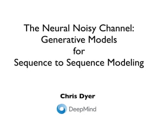Chris Dyer - 2017 - Neural MT Workshop Invited Talk: The Neural Noisy Channel: Generative Models ...