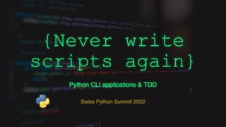 Python Summit 2022: Never Write Scripts Again | PPT