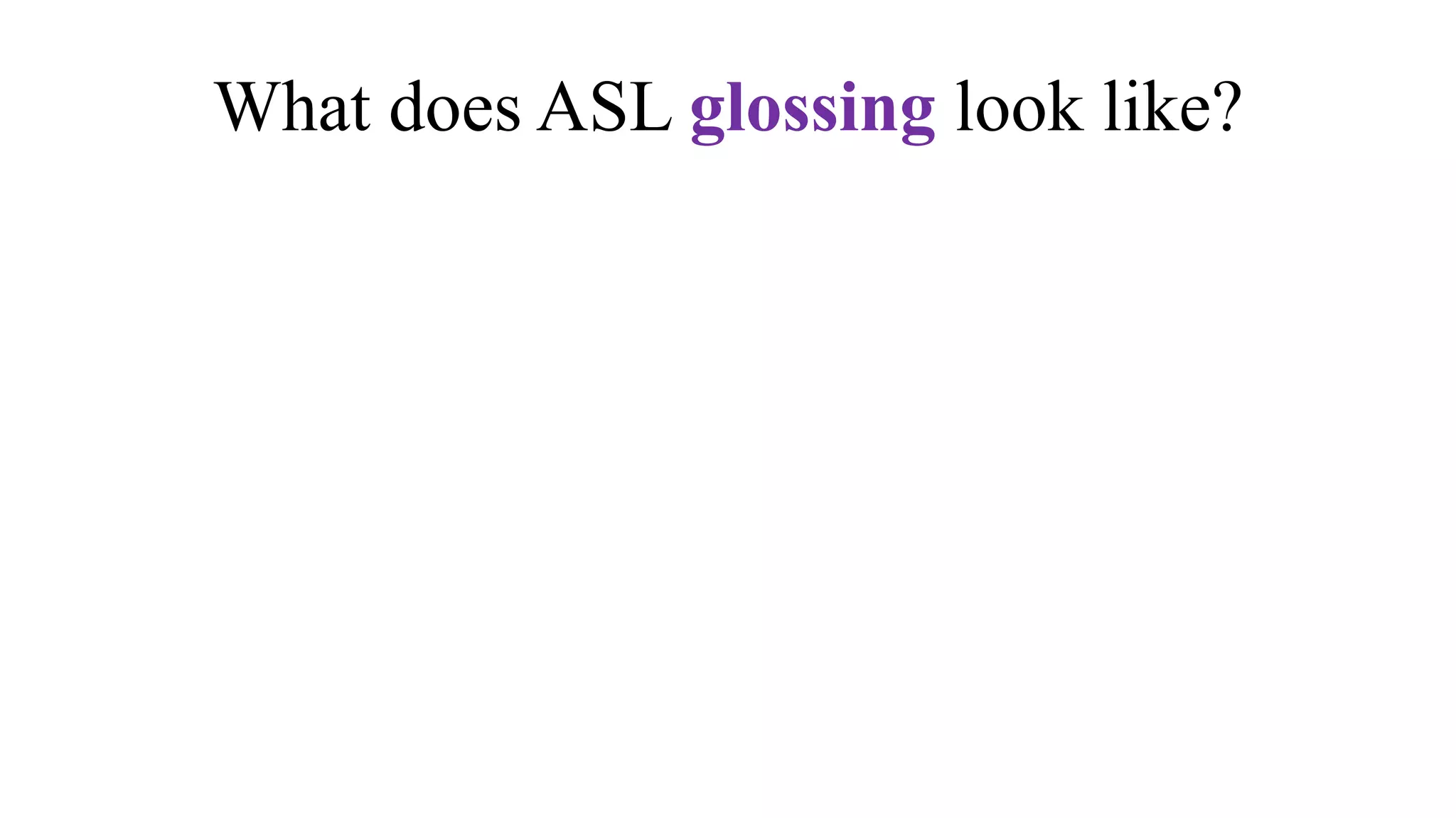 Glossing in ASL. What is it? Eight examples. | PPTX