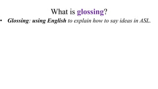 Glossing in ASL. What is it? Eight examples. | PPTX