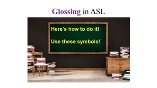 Glossing in ASL. What is it? Eight examples. | PPTX