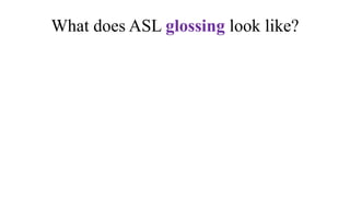 Glossing in ASL. What is it? Eight examples. | PPTX