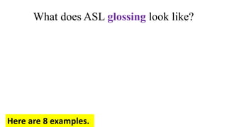 Glossing in ASL. What is it? Eight examples. | PPTX