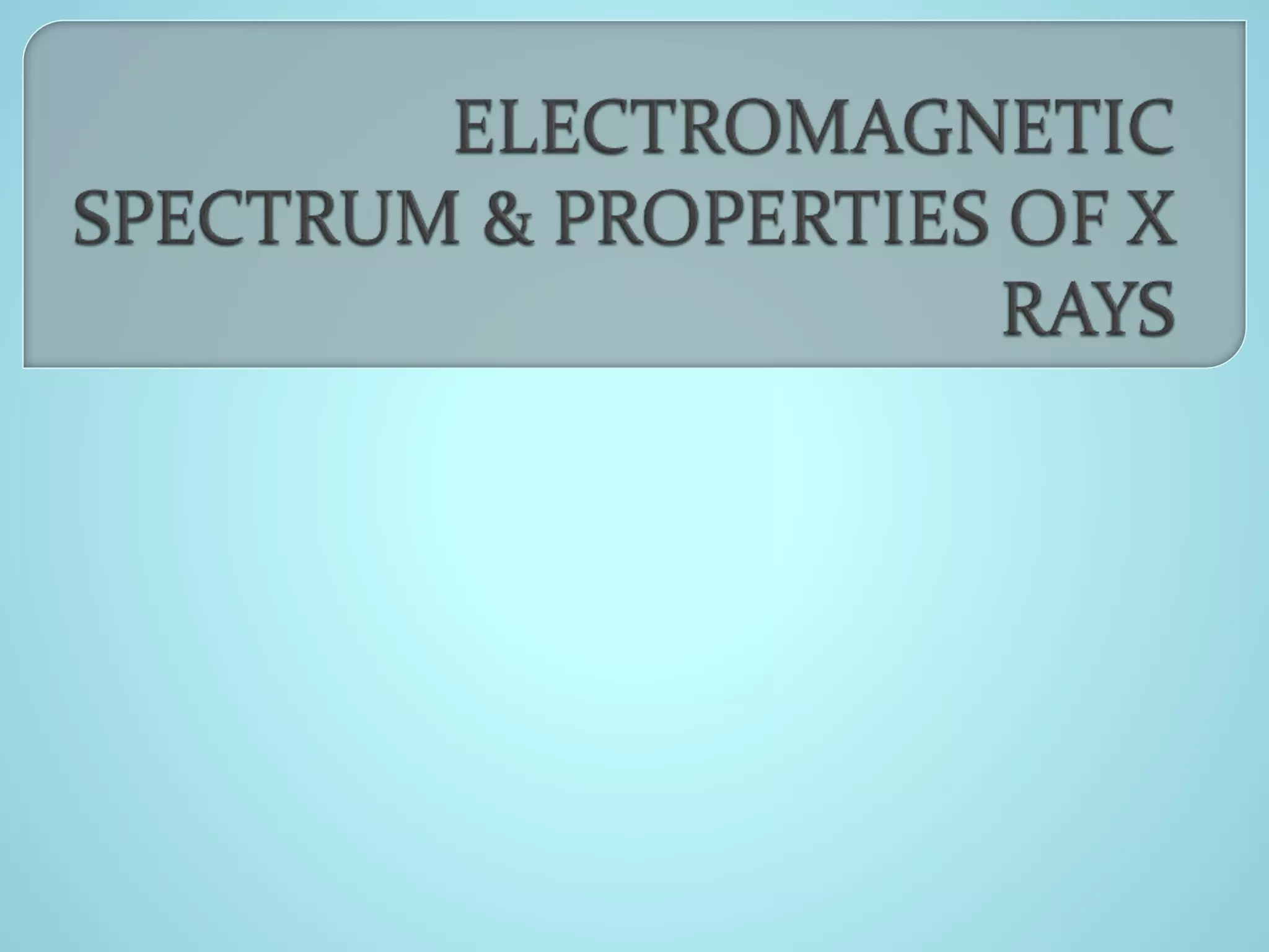 electromagnectic spectrum and properties of x -rays | PPTX