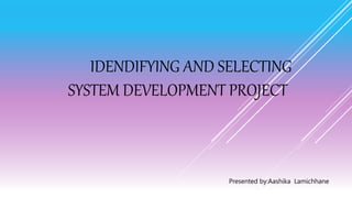 IDENTIFYING AND SELECTING SYSTEM DEVELOPMENT PROJECT | PPTX