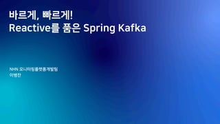 [2019] 바르게, 빠르게! Reactive를 품은 Spring Kafka | PPT