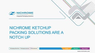 NICHROME KETCHUP PACKING SOLUTIONS ARE A NOTCH UP.pptx