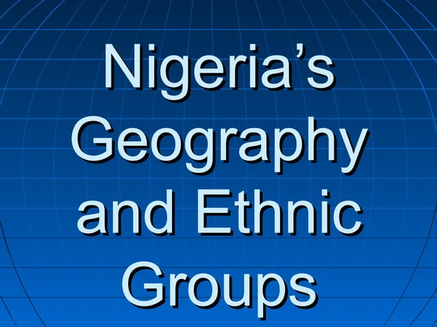 Nigeria’s Geography And Ethnic Groups | PPT