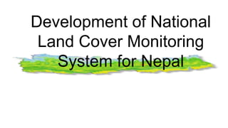 Development of National Land Cover Monitoring System for Nepal | PPTX