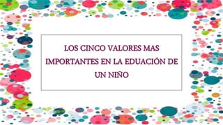 Cinco valores mas_importantes_para_los_ninos_educ._en_valores | PPTX