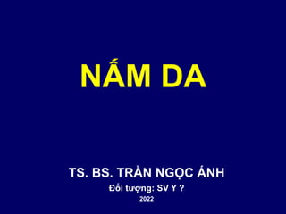 NẤM DA - TS BS TRẦN NGỌC ÁNH.pptx