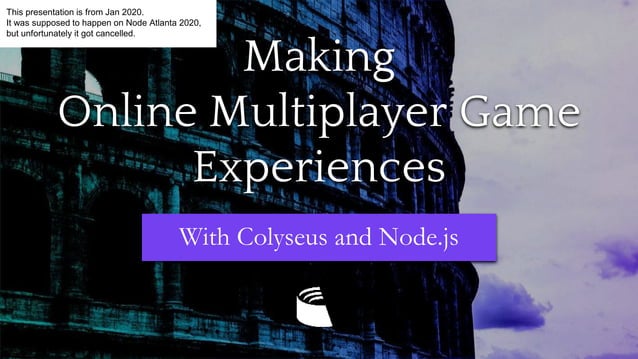 NodeAtlanta 2020 - Making Multiplayer Games with Colyseus and Node.js.pptx