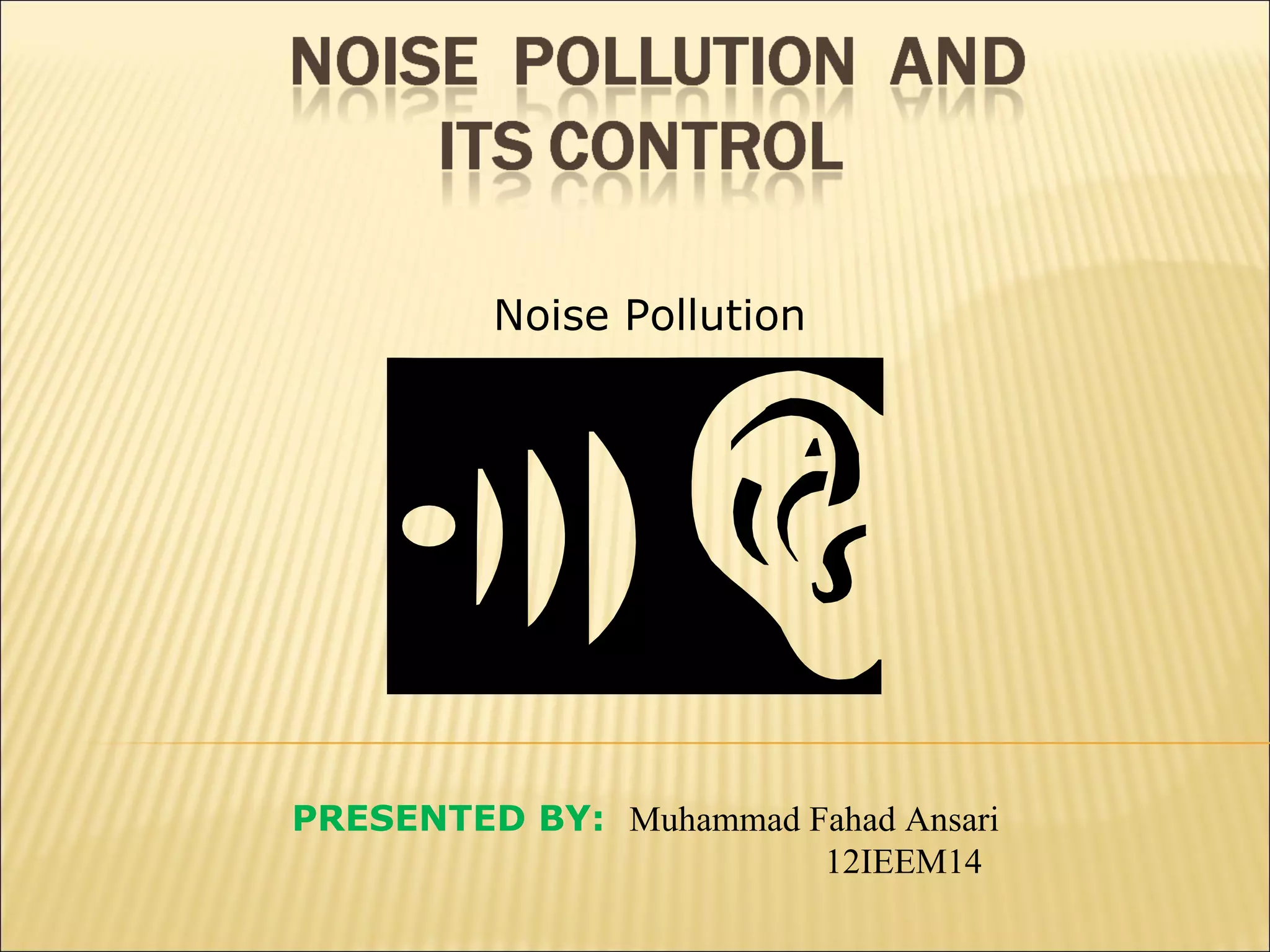 Noise pollution and its control BY Muhammad Fahad Ansari 12IEEM14 | PPT