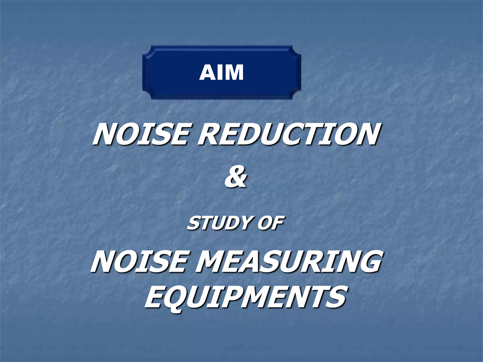 NOISE REDUCTION & STUDY OF NOISE MEASURING EQUIPMENTS | PPT
