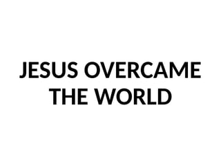 NOP-JESUS OVERCAME THE WORLD.pptx jfjuyvjhvjm | PPTX