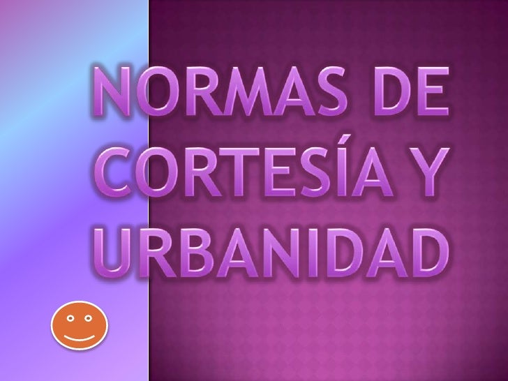 Normas de certesía y urbanidad Normas de certesía y urbanidad