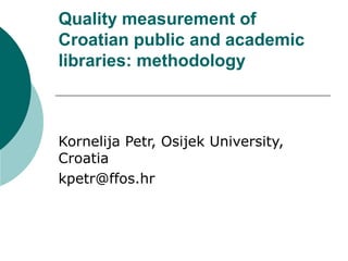 Quality measurement of Croatian public and academic libraries: methodology | PPT