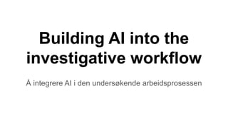 Building AI into the investigative workflow | PPT