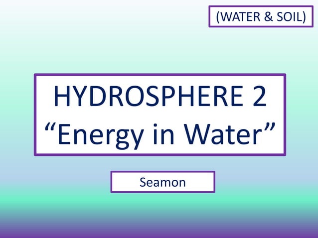 Water and Soil: Hydrosphere 2 Energy in Water | PPT
