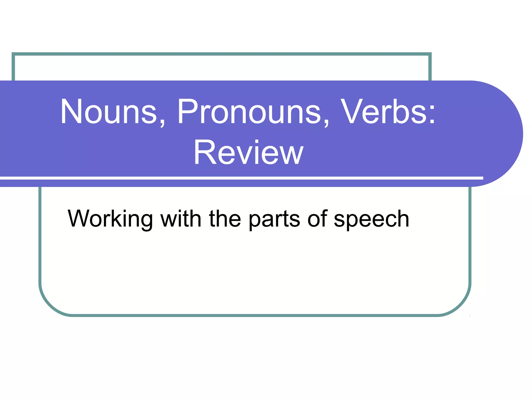Nouns, pronouns, verbs review | PPT