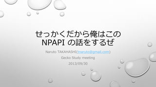 せっかくだから俺はこの NPAPI の話をするぜ | PPT