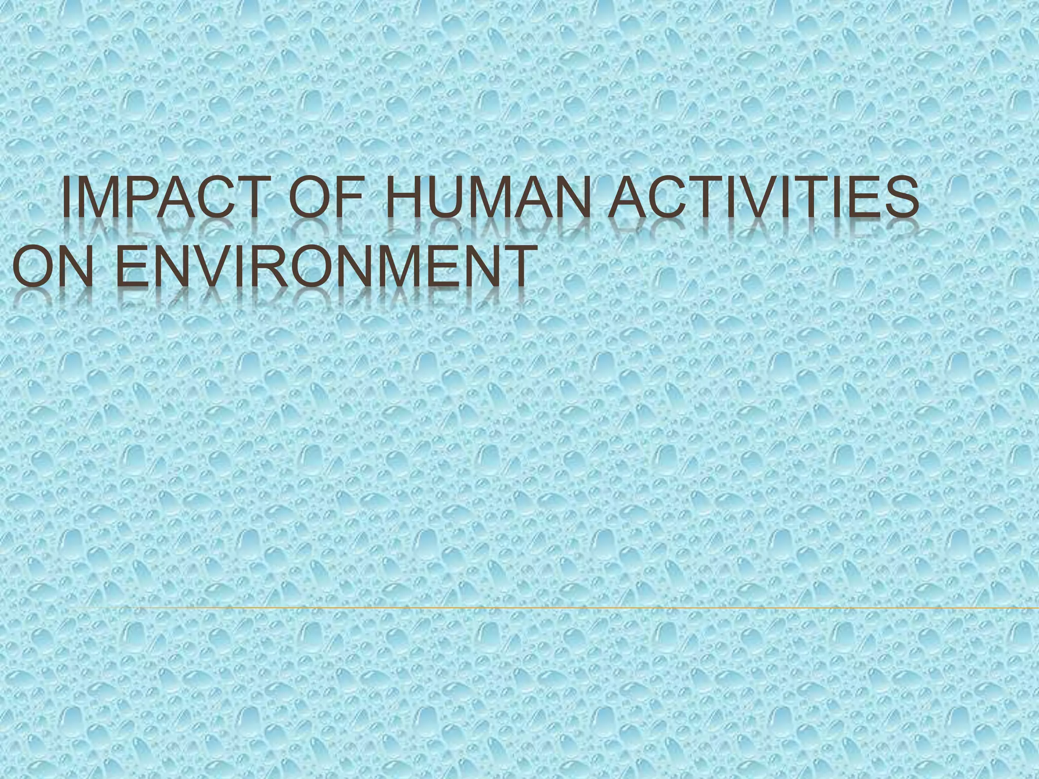 IMPACT OF HUMAN ACTIVITIES ON ENVIRONMENT | PPTX | Science