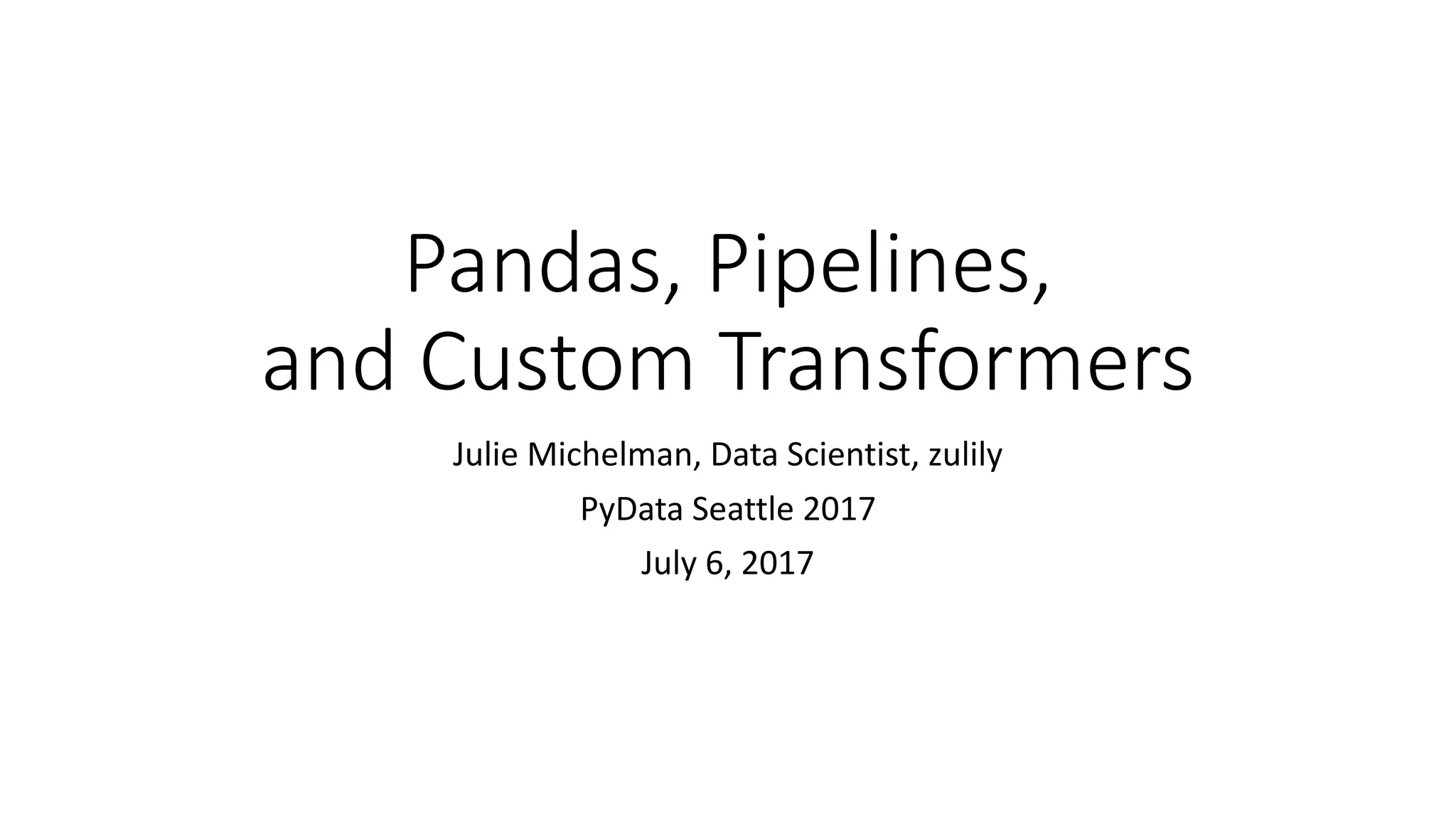 Julie Michelman - Pandas, Pipelines, and Custom Transformers | PPT