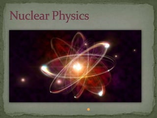 Nuclear physics | PPTX