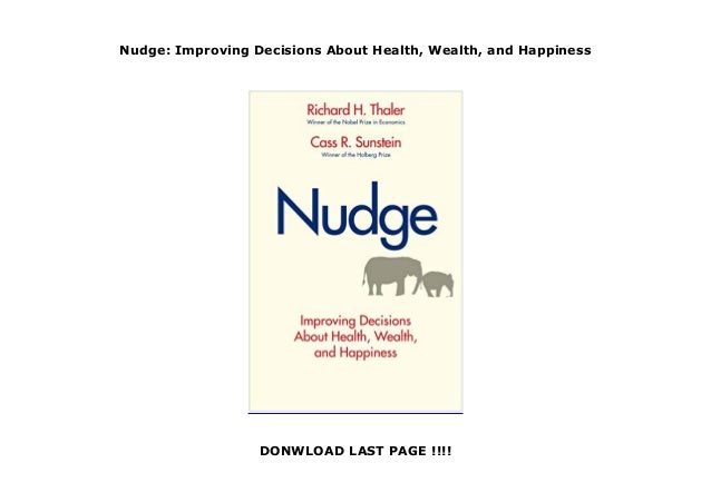 Nudge: Improving Decisions About Health, Wealth, and Happiness Nudge: Improving Decisions About Health, Wealth, and Happiness