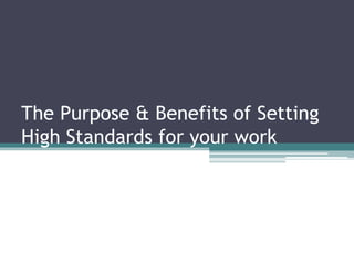 The purpose and Benefits of setting high standards for your work | PPTX