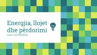 Energjia, llojet dhe perdorimi | PPTX