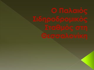O παλαιός σιδηροδρομικός σταθμός στη Θεσσαλονίκη | PPT