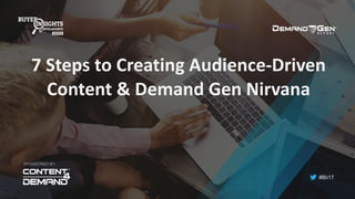7 Steps To Creating Audience-Driven Content & Demand Gen Nirvana | PPT