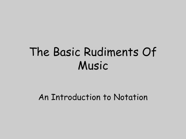 THE BASIC RUDIMENTS OF MUSIC. An introduction to notation | PPT