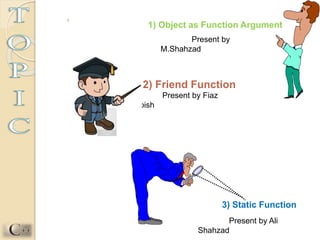 Object as function argument , friend and static function by shahzad ...
