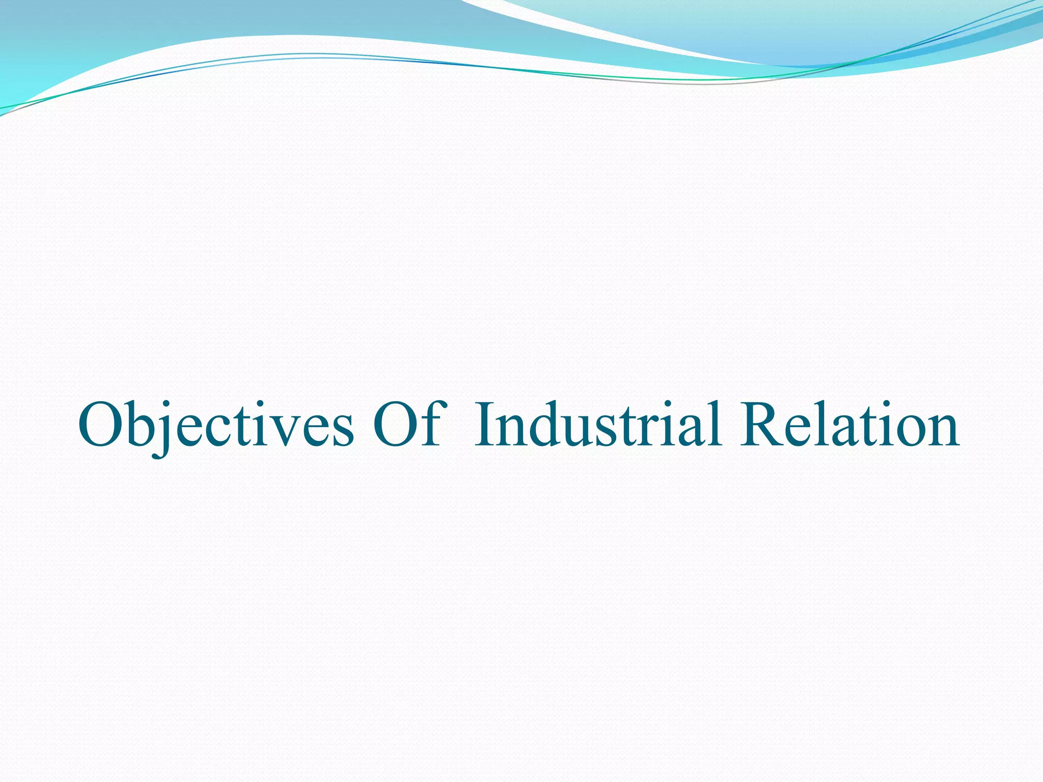 Objectives of industrial relation | PPTX