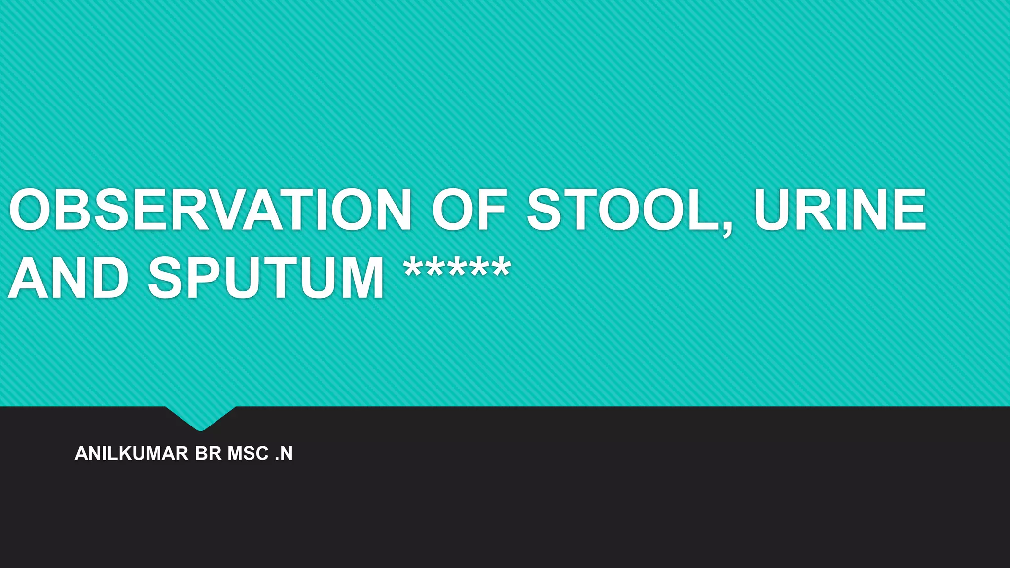 Observation of stools, urine, and sputum | PPTX
