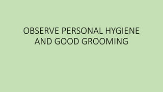 OBSERVE PERSONAL HYGIENE AND GOOD GROOMING.pptx