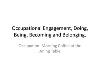 Occupational engagement, doing, being, becoming | PPTX