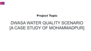DWASA WATER QUALITY SCENARIO (A case study of Mohammadpur) | PPTX