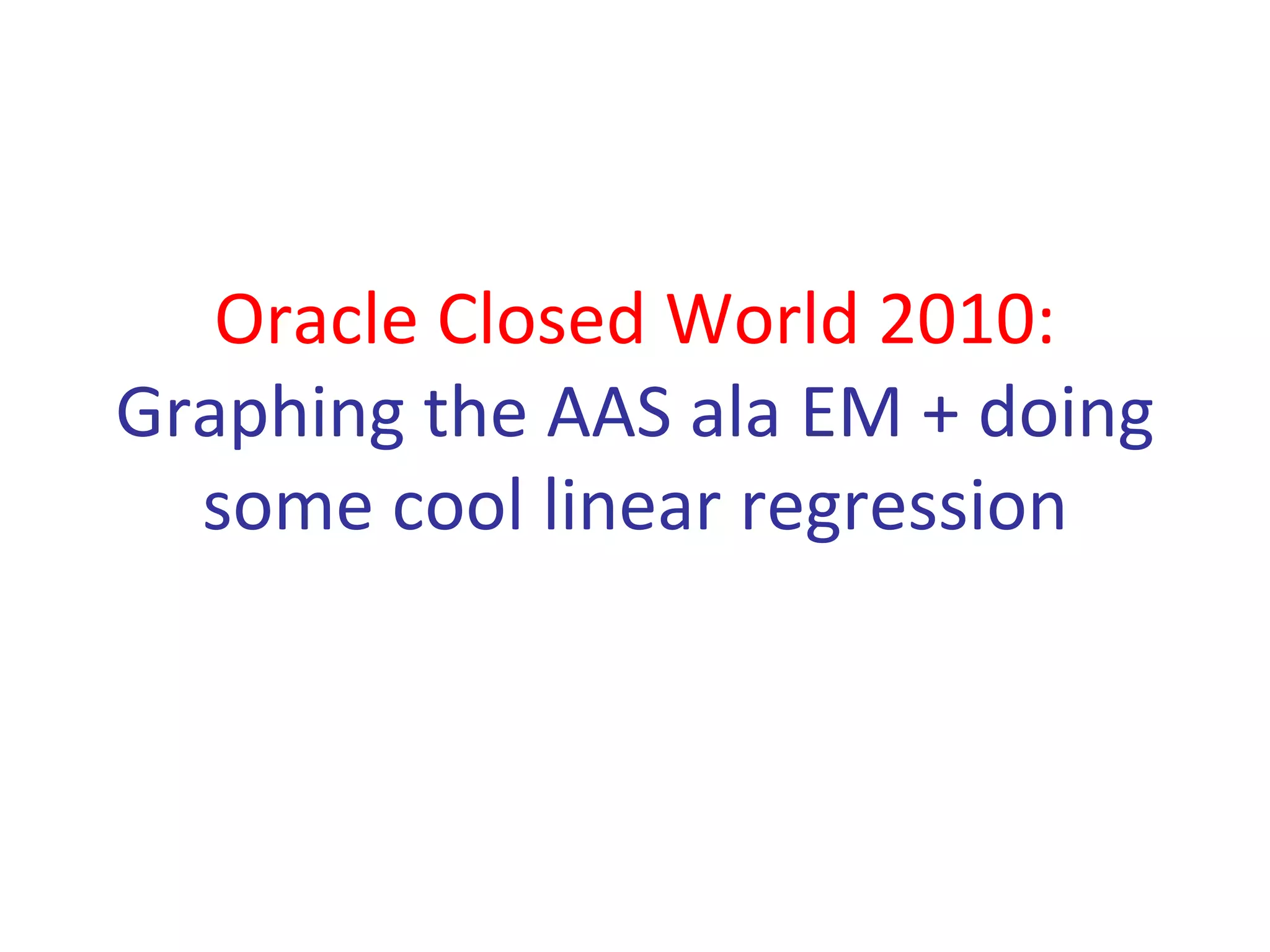 Oracle Closed World 2010: Graphing the AAS ala EM + doing some cool linear regression | PPT