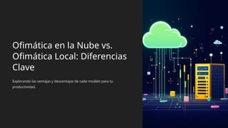 Ofimatica-en-la-Nube-vs-Ofimatica-Local-Diferencias-Clave.pptx