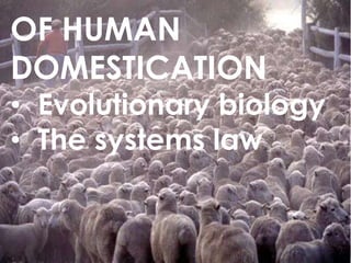 Of human domestication: evolutionary biology and the systems law | PPT