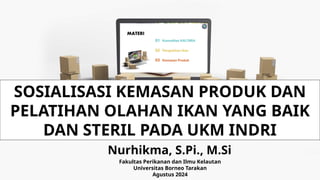 SOSIALISASI KEMASAN PRODUK DAN PELATIHAN OLAHAN IKAN YANG BAIK DAN STERIL PADA UKM INDRI | PPTX