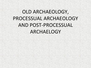 Old archaeology, processual archaeology and post processual archaelogy ...